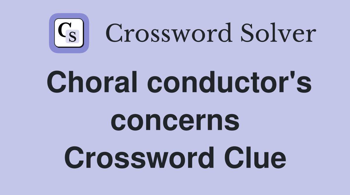 Choral Conductor s Concerns Crossword Clue Answers Crossword Solver